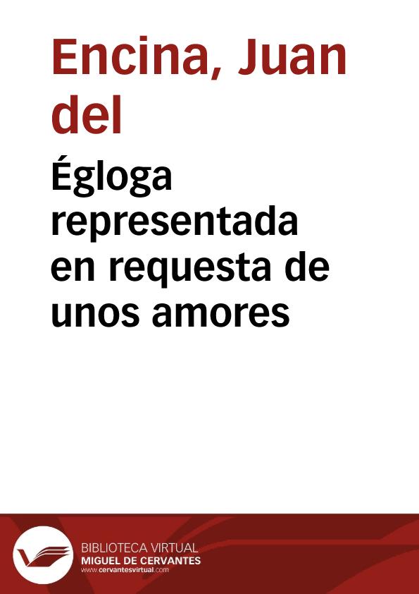 Égloga representada en requesta de unos amores / Juan del Enzina ...