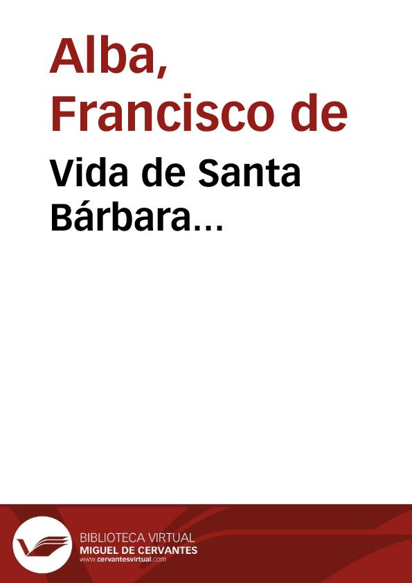 Vida de Santa Bárbara... / compuesta por Dn. Fran[cis]co de Alba ...